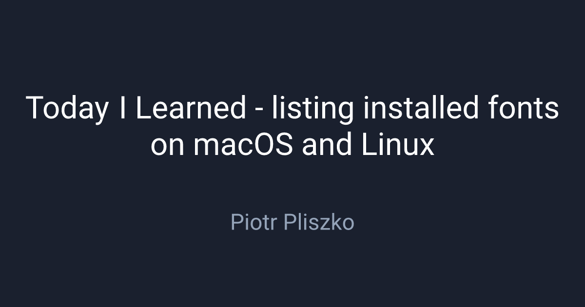 Today I Learned - listing installed fonts on macOS and Linux
