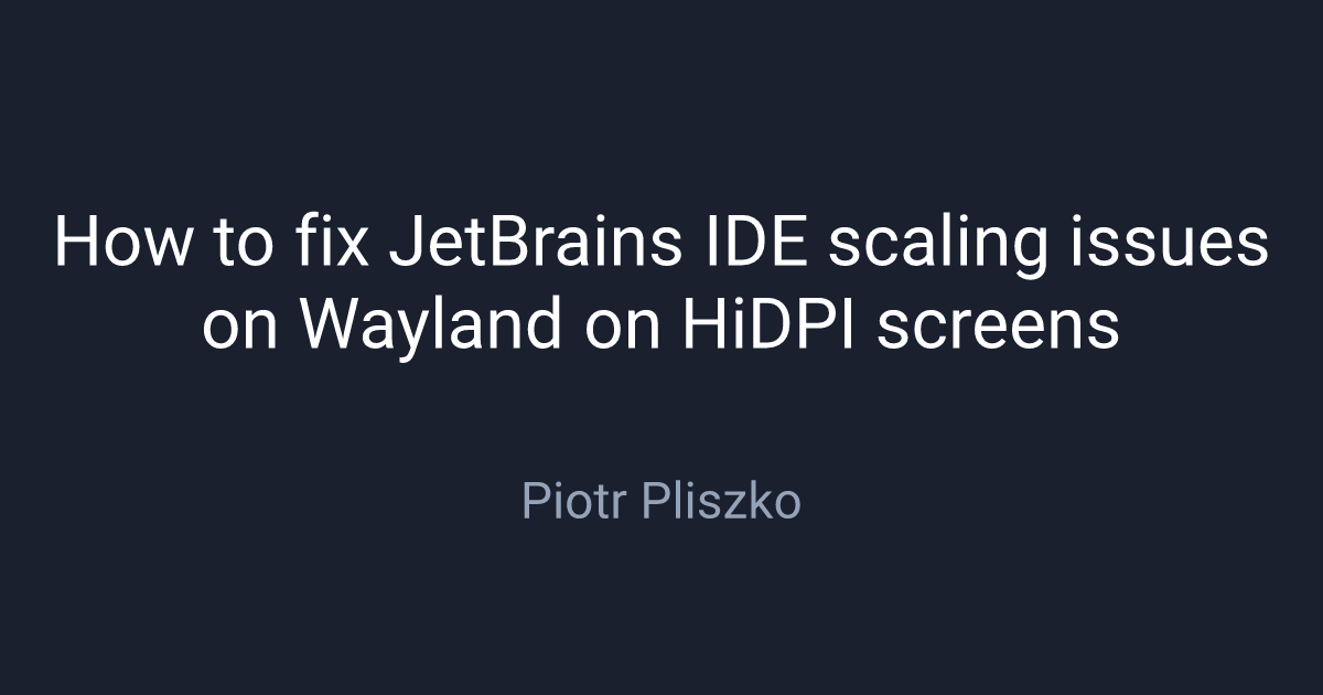 How to fix JetBrains IDE scaling issues on Wayland on HiDPI screens